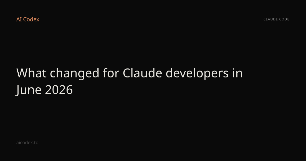 What changed for Claude developers in June 2026 — AI Codex